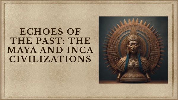 Echoes of the Past: The Maya and Inca Civilizations