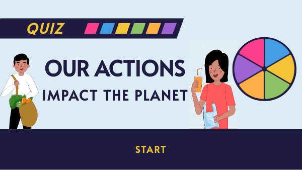 QUIZ - OUR ACTIONS IMPACT THE PLANET