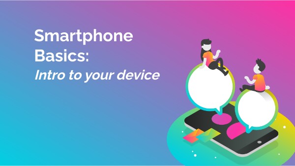 SMARTPHONE BASICS - Intro to your device