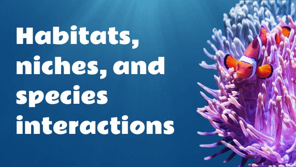 Habitats, niches, and species interactions | Genially