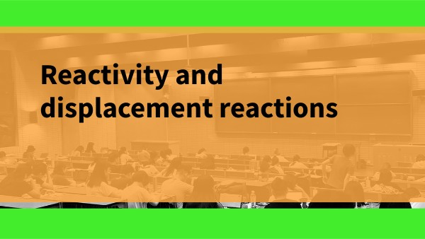 Revision of reactivity series and displacement reaction. | Genially