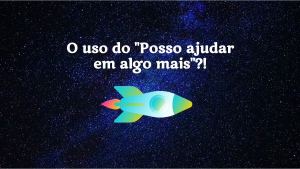 POSSO AJUDAR EM ALGO MAIS? | Genially