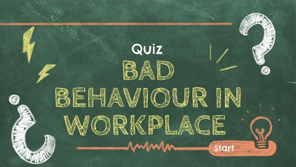 BAD BEHAVIOUR IN WORKPLACE