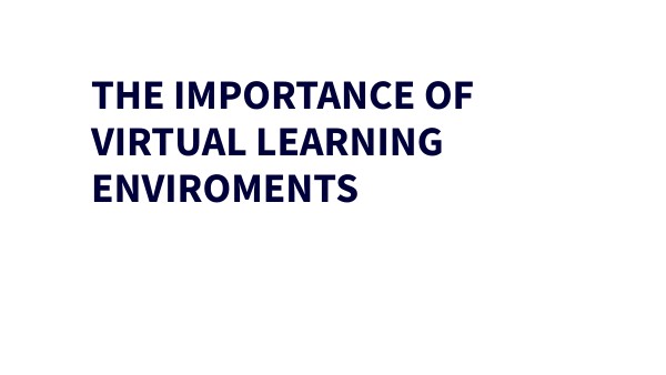THE IMPORTANCE OF VIRTUAL LEARNING ENVIROMENTS | Genially
