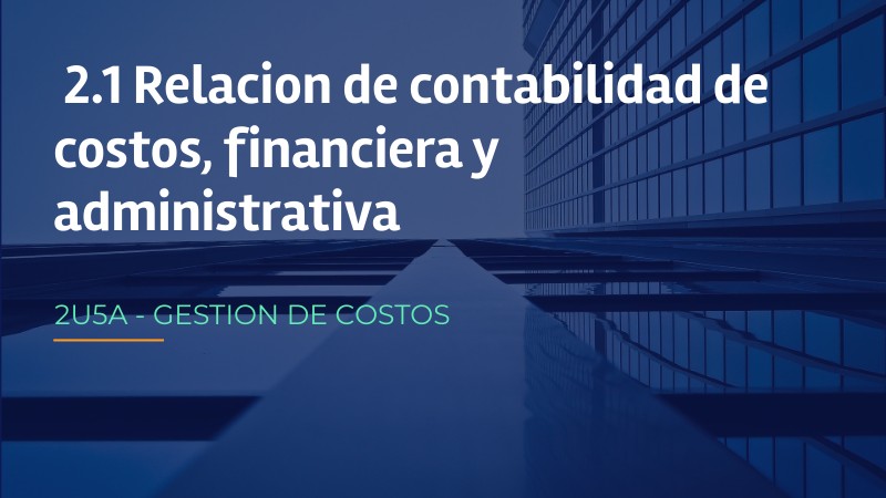 2.1 RELACION DE CONTABILIDAD DE COSTOS, FINANCIERA Y ADMINISTRATIVA | Genially