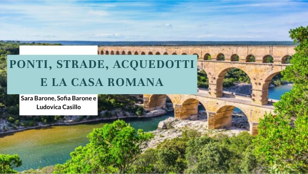 PONTI, STRADE, ACQUEDOTTI E CASE ROMANE | Genially