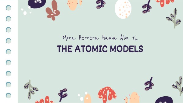 THE ATOMIC MODELS_Mora Herrera Hania Alin 1L | Genially