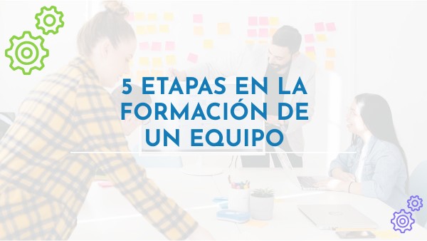 5 ETAPAS EN LA FORMACIÓN DE UN EQUIPO