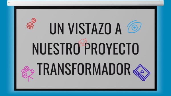 UN VISTAZO A NUESTRO PROYECTO TRANSFORMADOR | Genially