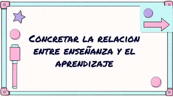 Concretar la relacion entre enseñanza aprendizaje | Genially