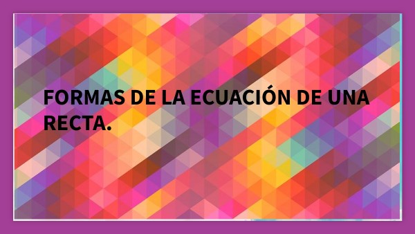 FORMAS DE LA ECUACIÓN DE LA RECTA (TEMA 9) | Genially