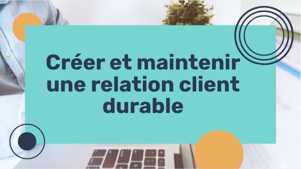 Créer et maintenir une relation client durable