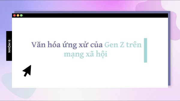 VĂN HÓA ỨNG XỬ CỦA GEN Z TRÊN MXH | Genially