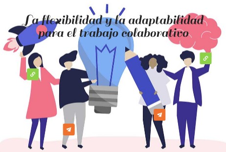 La flexibilidad y la adaptabilidad para el trabajo colaborativo