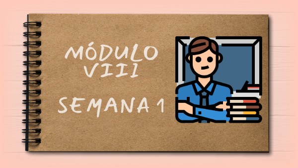 MÓDULO VIII, SEMANA 1