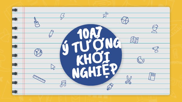 10A7 Ý TƯỞNG KHỞI NGHIỆP