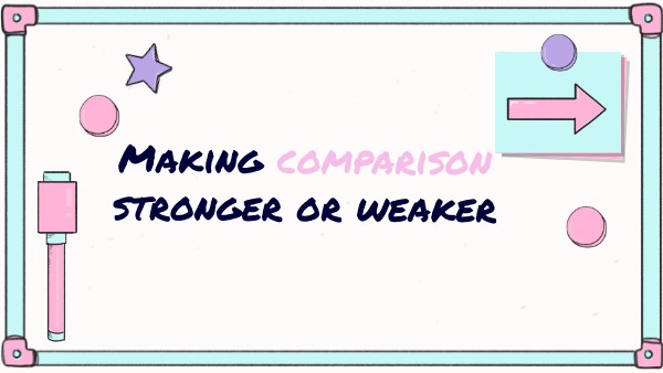 MAKING COMPARASION STRONGER OR WEAKER | Genially