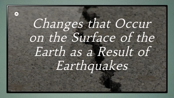 Changes that Occur on the Surface of the Earth as a Result of Earthqua ...