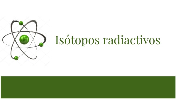 Isótopos radiactivos | Genially