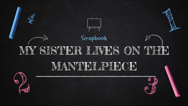 SCRAPBOOK MY SISTER LIVES ON THE MANTELPIECE | Genially