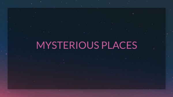 MYSTERIOUS PLACES | Genially