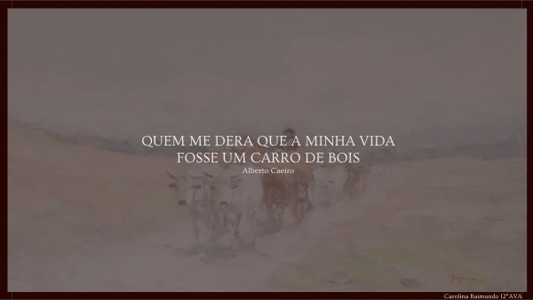 Quem me dera que a minha vida fosse um carro de bois - Alberto Caeiro