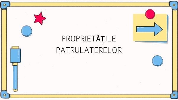 PROPRIETATILE PATRULATERELOR | Genially