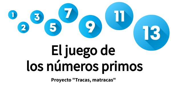 El juego de los números primos - Proyecto "Tracas, matracas" | Genially