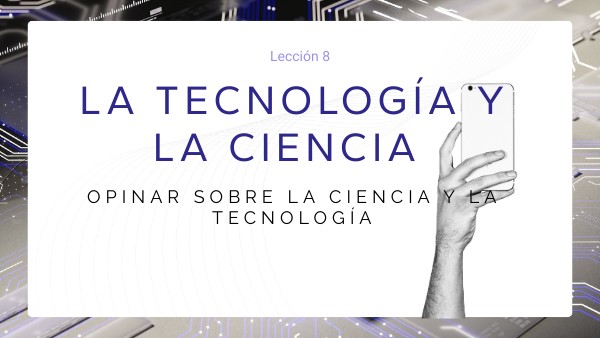 Lección 8 La tecnología y la ciencia | Genially