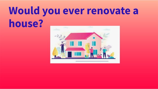 Would you ever renovate a house?