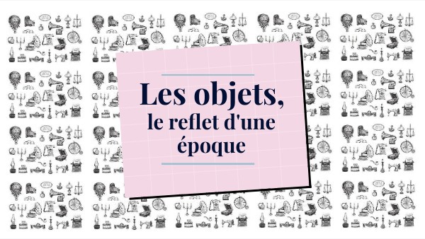 Les objets, le reflet d’une époque | Genially