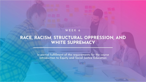 Week 6: Race, Racism, Structural Oppression, and White Supremacy