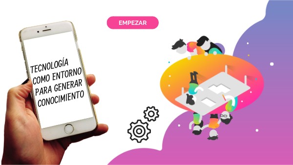 TecnologÍa como entorno para generar conocimiento. | Genially