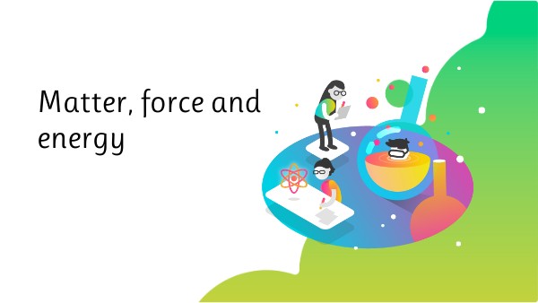 MATTER, FORCE AND ENERGY