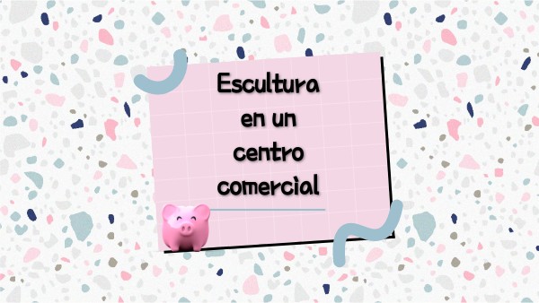 ESCULTURA PLACTICA (CENTRO COMERCIAL) | Genially