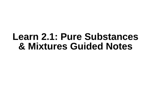 Learn 2.1: Pure Substances & Mixtures Guided Notes
