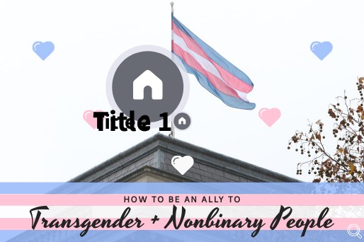 BEING AN ALLY TO TRANSGENDER AND NONBINARY PEOPLE