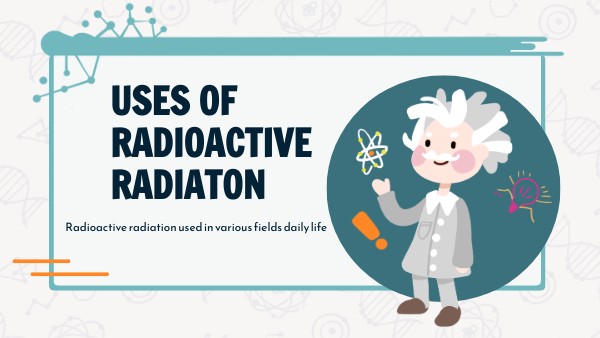 USES OF RADIOACTIVE RADIATION | Genially
