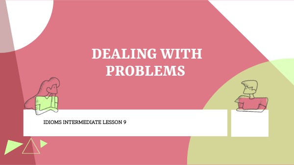 IDIOMS LESSON 9: DEALING WITH PROBLEMS- Intermedio