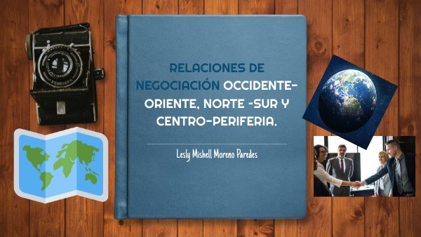 RELACIONES DE NEGOCIACIÓN OCCIDENTE- ORIENTE, NORTE – SUR Y CENTRO | Genially