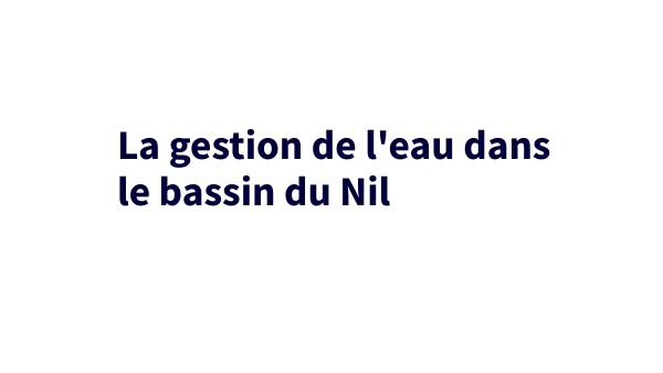 Etude de cas : La gestion de l'eau dans le bassin du Nil | Genially