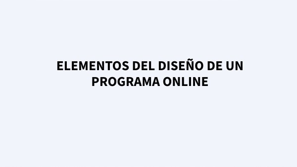 ELEMENTOS DEL DISEÑO DE UN PROGRAMA ONLINE | Genially