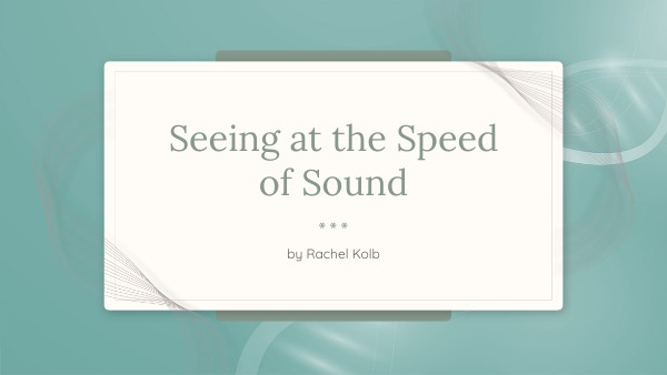 Seeing at the Speed of Sound | Genially