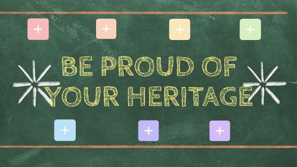 BE PROUD OF YOUR HERITAGE