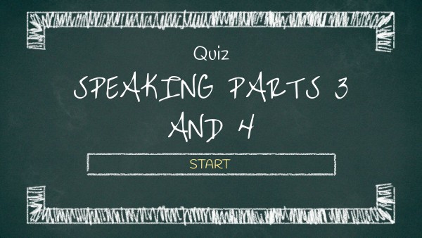 QUIZ Speaking Parts 3 and 4