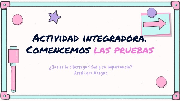 Lara-Ared-Act. integradora. Comencemos las pruebas | Genially