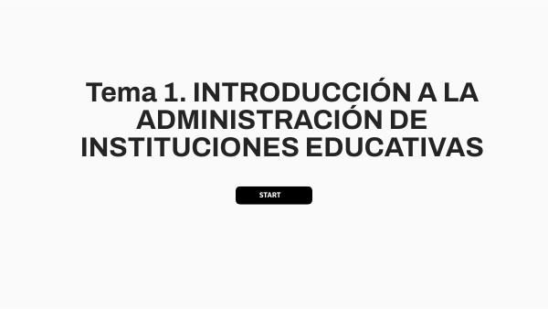 Tema 1. INTRODUCCIÓN A LA ADMINISTRACIÓN DE INSTITUCIONES EDUCATIVAS | Genially