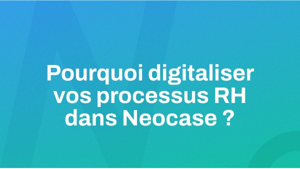 Pourquoi digitaliser vos processus dans Neocase ? | Genially