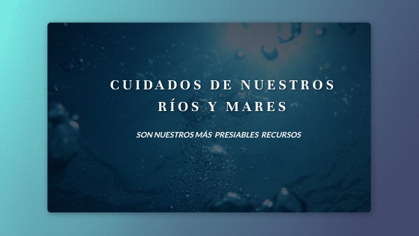 El cuidado de nuestros Ríos y Mares | Genially
