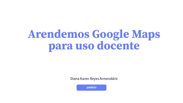 Reyes_Armendáriz_Diana_Aprendemos google maps para uso docente | Genially